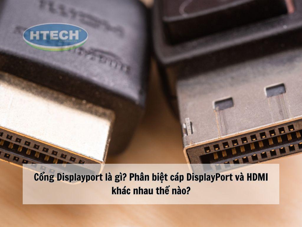Cổng Displayport là gì? Phân biệt cáp DisplayPort và HDMI khác nhau thế ...